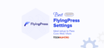 Best FlyingPress Settings: Ideal Setup to Pass CWV - 2024